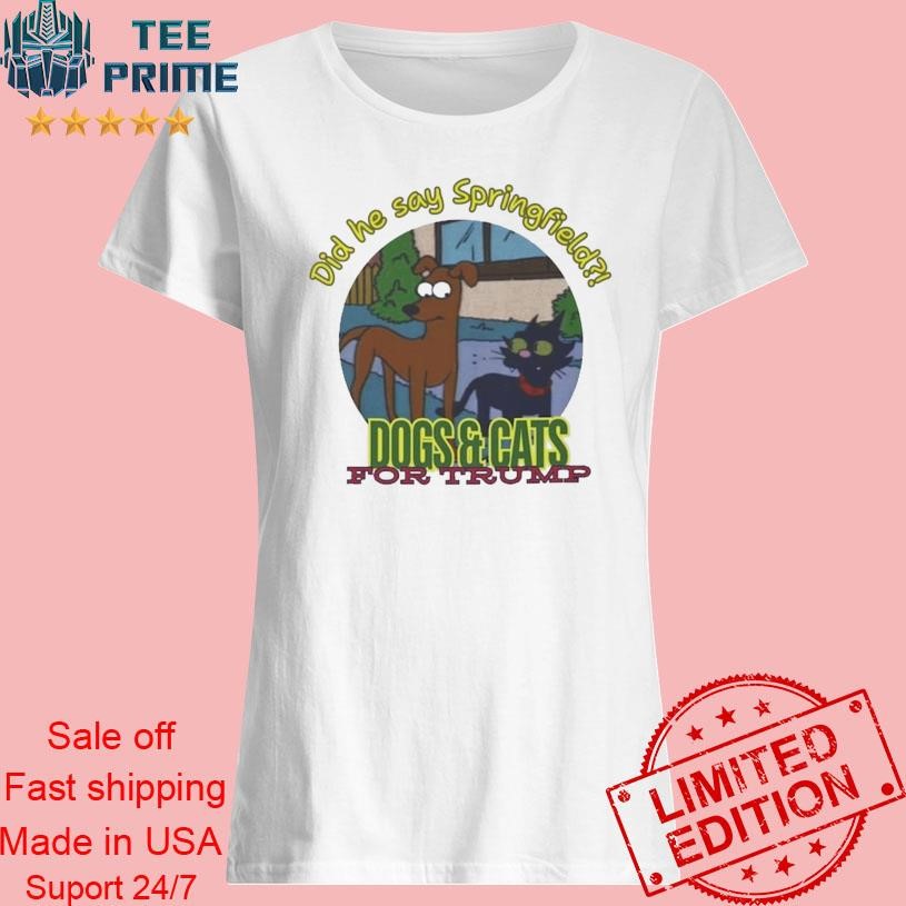 Original Did He Say Springfield Dogs and Cats For Trump Unisex Shirt ...