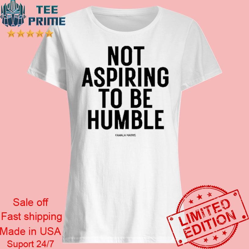 Original Not Aspiring To Be Humble T-Shirt, hoodie, longsleeve, sweatshirt, v-neck tee