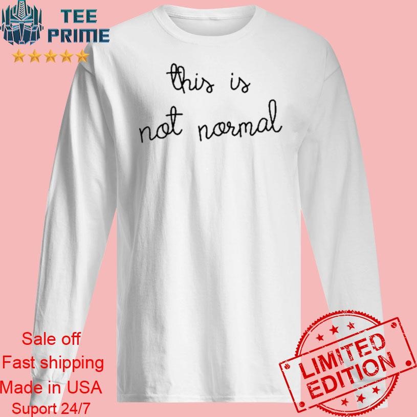 Original This Is Not Normal T Shirt, hoodie, longsleeve, sweatshirt, v ...