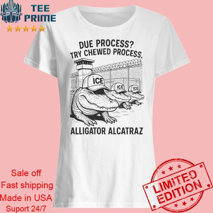 Official Alligator Alcatraz ICE Due Process Try Chewed Process T Shirt ...