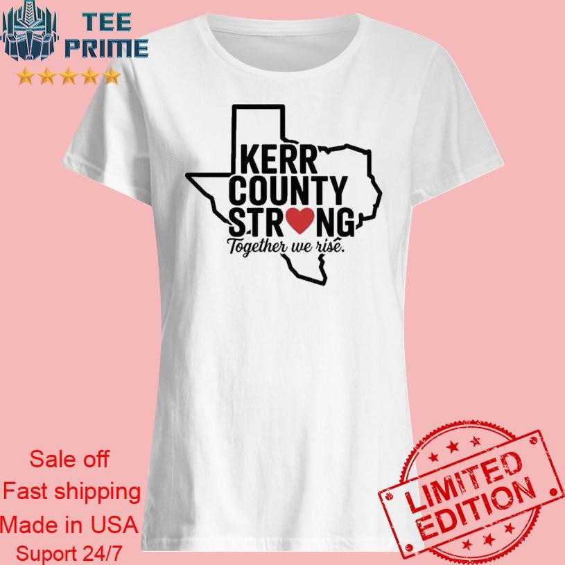 Original Texas Flood Kerr County Strong Together We Rise T Shirt ...