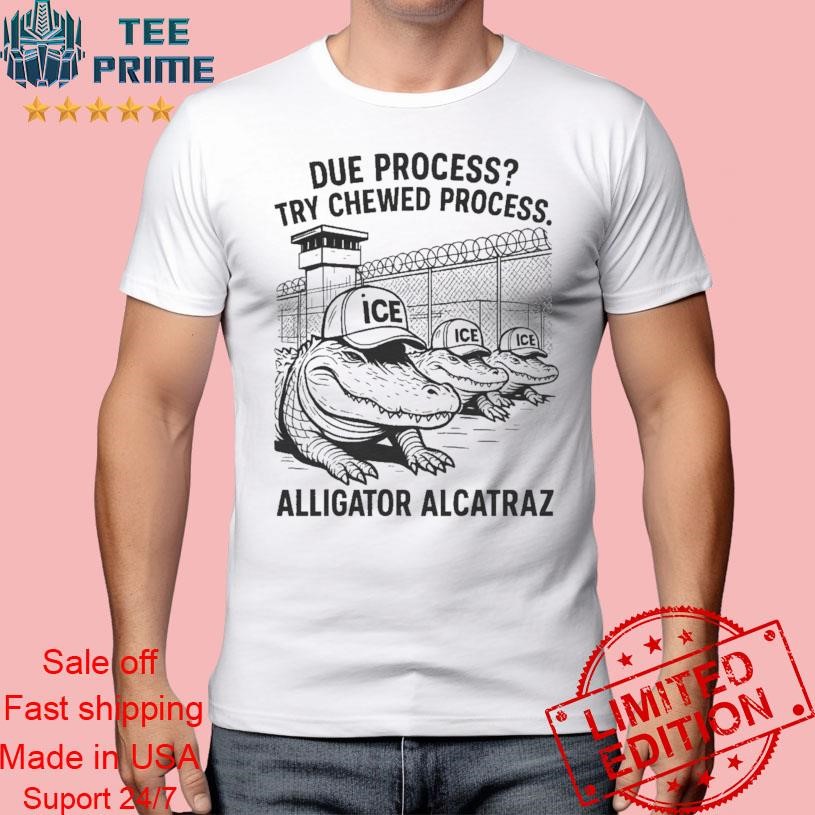 Official Alligator Alcatraz ICE Due Process Try Chewed Process T Shirt ...