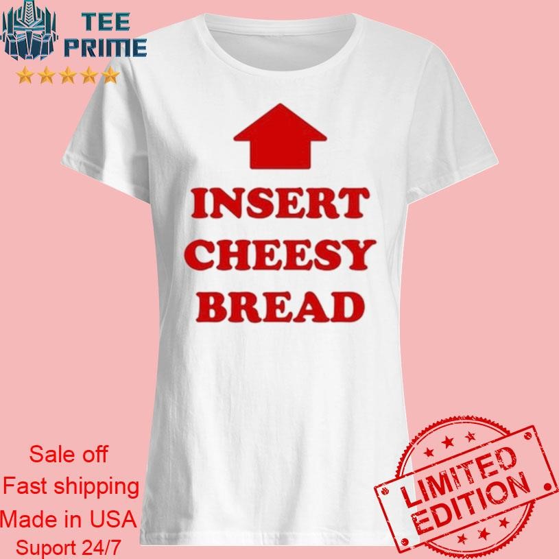 Original Insert Cheesy Bread T Shirt, hoodie, sweatshirt, longsleeve and woman t-shirt