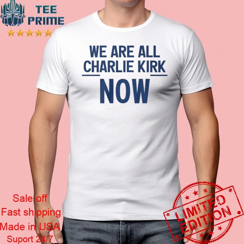 Original We Are All Charlie Kirk Now T Shirt, hoodie, longsleeve ...
