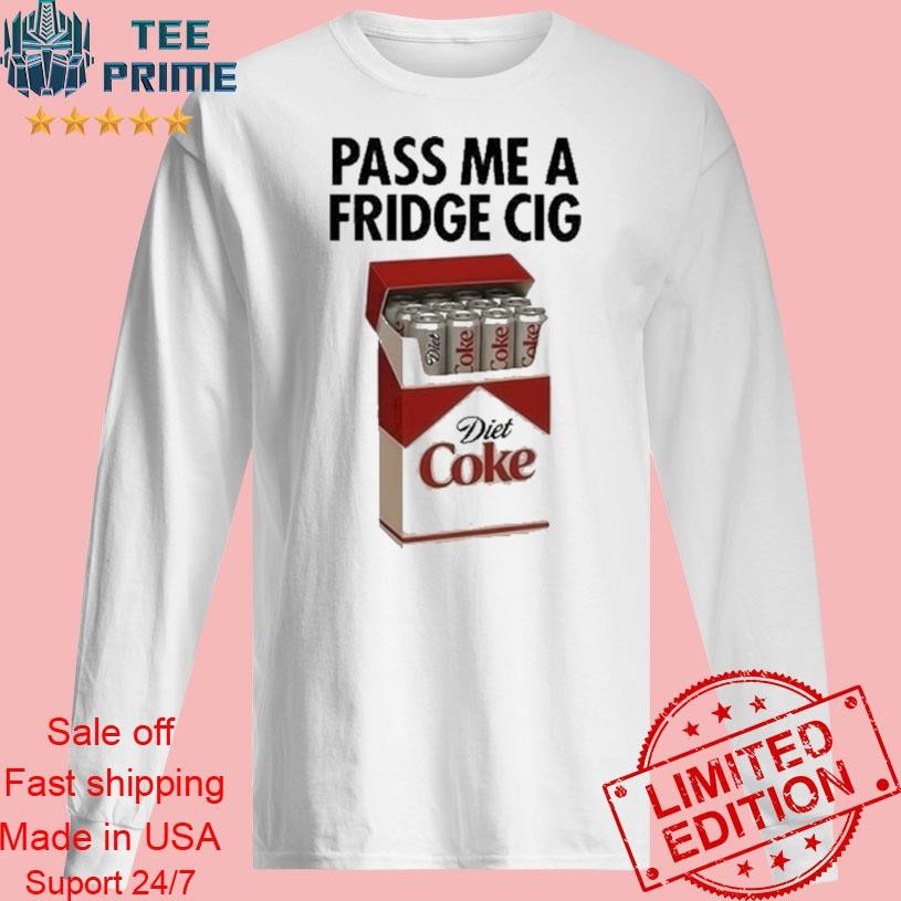 Original Pass Me A Fridge Cig Diet Coke T Shirt, hoodie, sweatshirt ...
