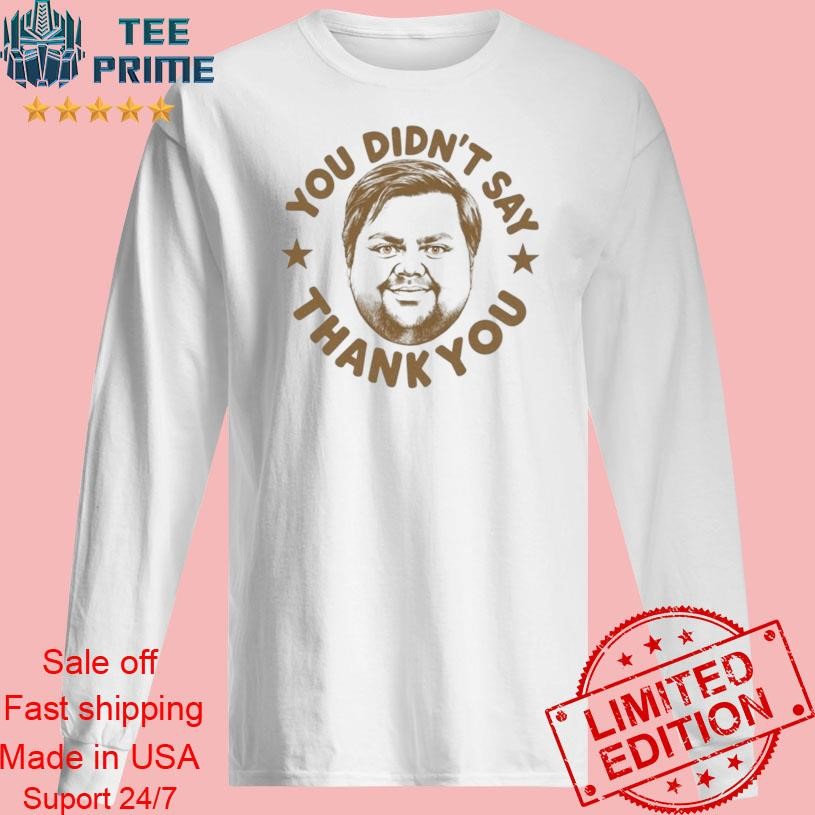 Original You Didnt Say Thank You Jd Vance T Shirt, hoodie, sweatshirt ...