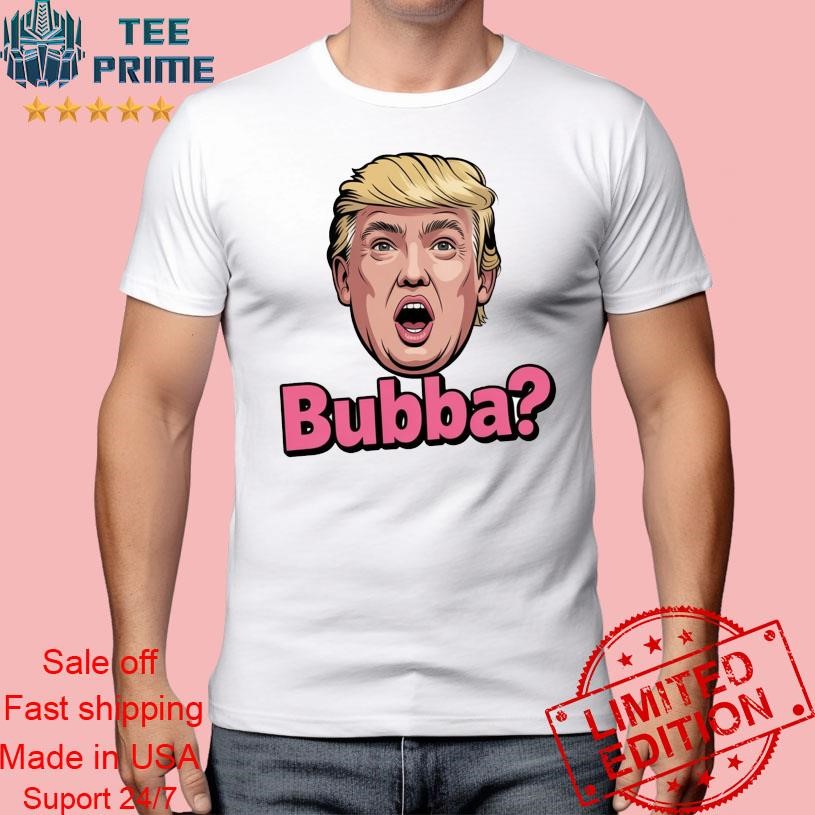 Original Donald Trump Bubba T Shirt, hoodie, longsleeve, sweatshirt, v ...