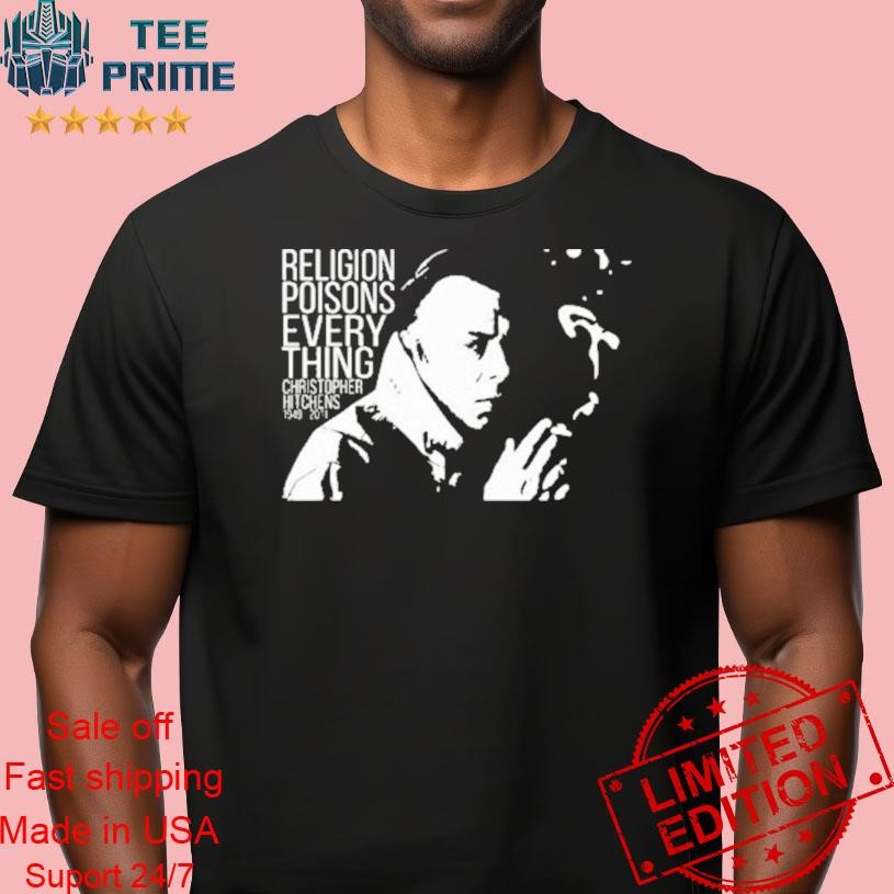 Original Christopher Hitchens Relegion Poisons Everything shirt, hoodie ...